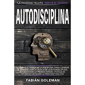 Autodisciplina: Descubre el Poder de la disciplina, para Cambiar de hábitos con La ciencia de la autodisciplina, aumentando la productividad, fuerza ... (Actitud de acero) (Spanish Edition)