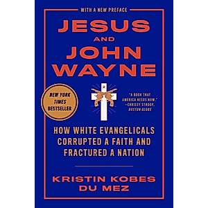 Jesus and John Wayne: How White Evangelicals Corrupted a Faith and Fractured a Nation