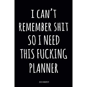 2024 Weekly: I Can't Remember Shit So I Need This Fucking Planner: Funny Quote for Forgetful People, Schedule Organizer 12 Month Calendar From January ... Log, Contact and Address Log, Black Cover