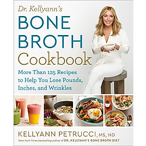 Dr. Kellyann's Bone Broth Cookbook: 125 Recipes to Help You Lose Pounds, Inches, and Wrinkles