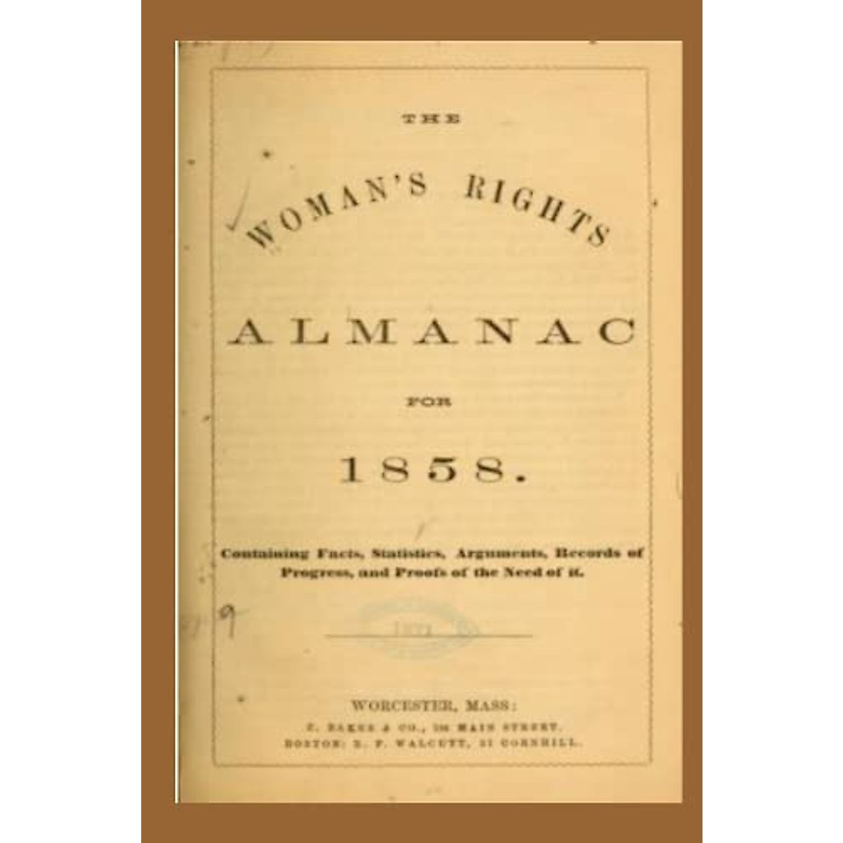 The Woman's Rights Almanac for 1858: Containing Facts, Statistics, Arguments, Records of Progress, and Proofs of the Need of It