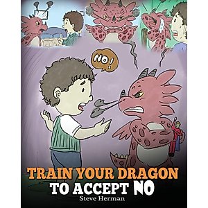 Train Your Dragon To Accept NO: Teach Your Dragon To Accept ‘No’ For An Answer. A Cute Children Story To Teach Kids About Disagreement, Emotions and Anger Management (My Dragon Books)