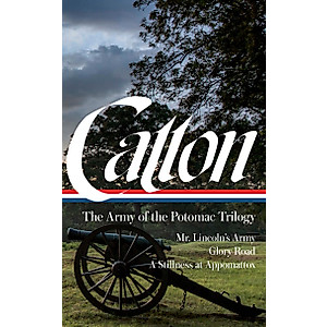 Bruce Catton: The Army of the Potomac Trilogy (LOA #359): Mr. Lincoln's Army / Glory Road / A Stillness at Appomattox (The Library of America; The Army of the Potomac Trilogy, 359)