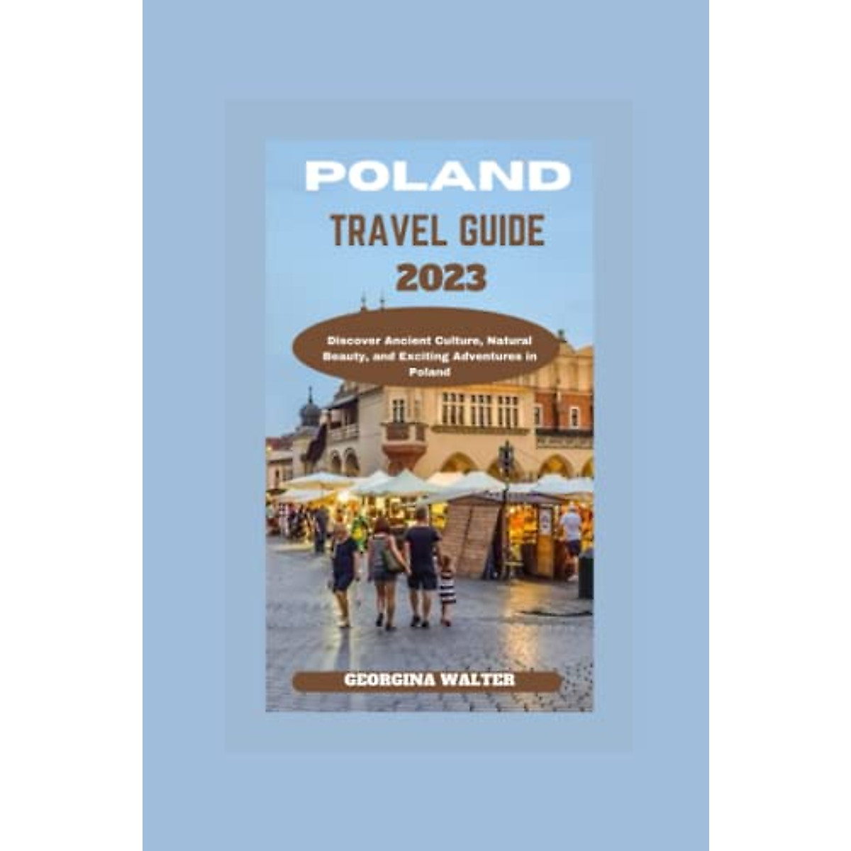 POLAND TRAVEL GUIDE 2023: Discover Ancient Culture, Natural Beauty, and Exciting Adventures in Poland (Elizabeth Walter Travel guides)