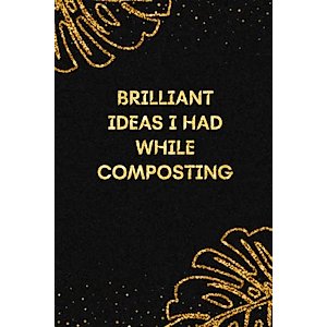 Brilliant Ideas I Had While Composting: Funny Gag Gift Notebook Journal For Co-workers, Friends and Family | Funny Office Notebooks, 6x9 lined Notebook, 120 Pages: Golden Luxury Cover