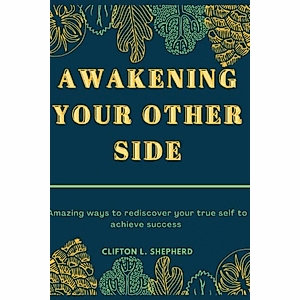 AWAKENING YOUR OTHER SIDE: amazing ways to rediscover your true self to achieve success