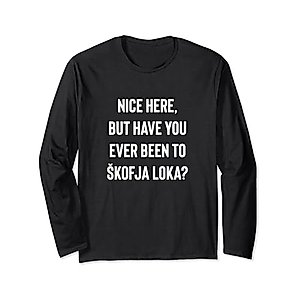 Nice Here But Have You Ever Been To Škofja Loka Long Sleeve T-Shirt