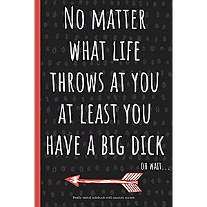 No matter what life throws at you at least you have a big dick.: a funny lined notebook. Blank novelty journal with silly quotes inside, perfect as a ... better than a card) for your amazing partner!