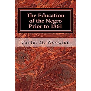The Education of the Negro Prior to 1861: A History of the Education of the Colored People of the United States from the Beginning of Slavery to the Civil War