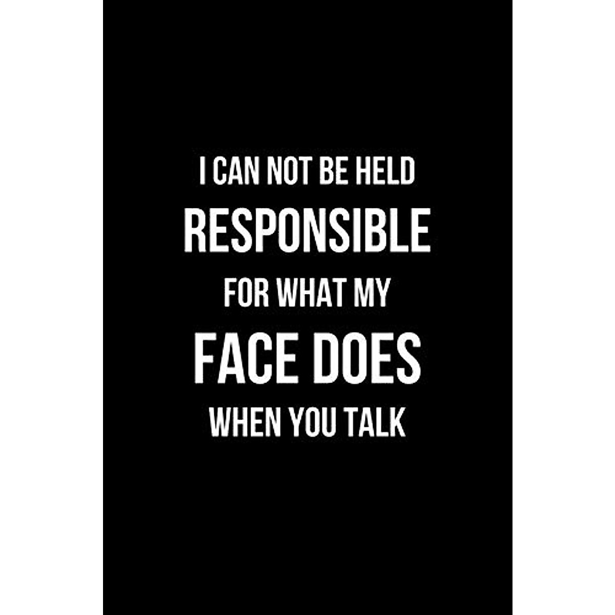 I Can Not be Held Responsible for what my Face Does when you Talk: Coworker Notebook, Sarcastic Humor. (Funny Home Office Journal)