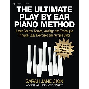 THE ULTIMATE PLAY BY EAR PIANO METHOD: Learn Chords, Scales, Voicings and Technique Through Easy Exercises and Simple Solos: 21 Insider Secrets for Beginners and Beyond