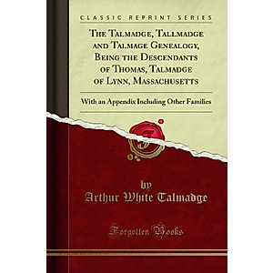 The Talmadge, Tallmadge and Talmage Genealogy, Being the Descendants of Thomas, Talmadge of Lynn, Massachusetts: With an Appendix Including Other Families (Classic Reprint)