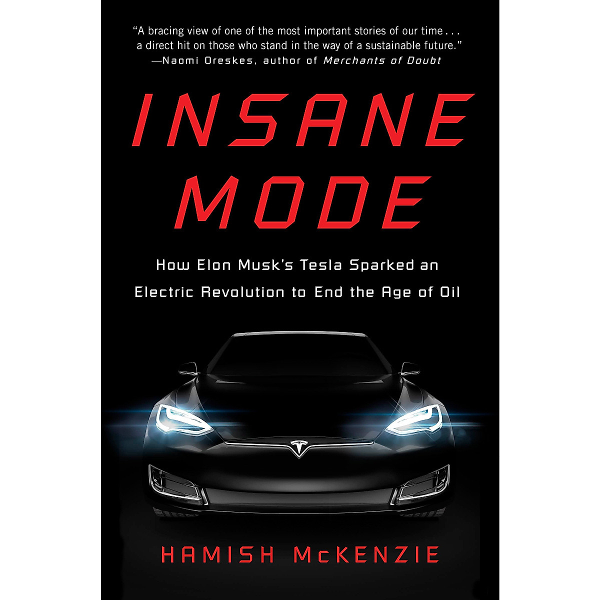 Insane Mode: How Elon Musk's Tesla Sparked an Electric Revolution to End the Age of Oil