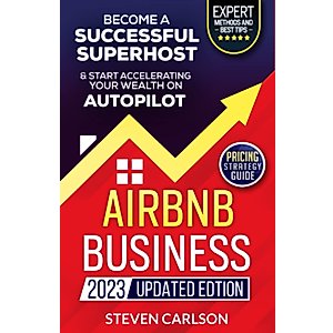 Airbnb Business, Updated Edition: How to Start Your Highly Profitable & Fully Automated Short-Term Rental Business. Proven Methods & Latest Tips to Become a Successful Superhost