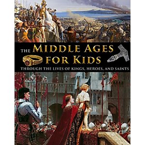 The Middle Ages for Kids through the lives of kings, heroes, and saints (History for Kids - Traditional, Story-Based Format)