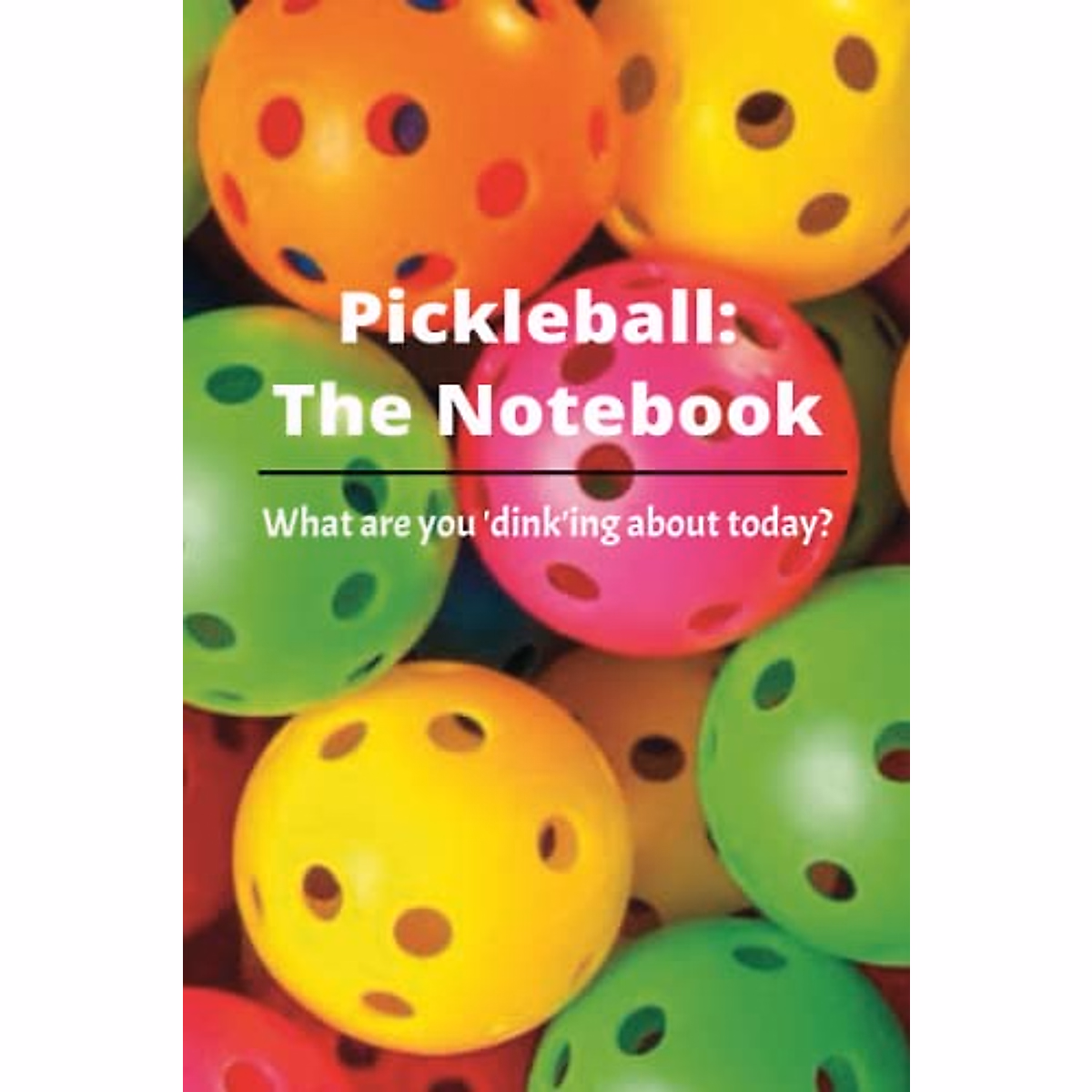 Pickleball: The Journal, What are you dink-ing about today?: A gift for pickleball enthusiasts.