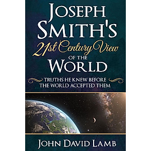 Joseph Smith's 21st Century View of the World: Truths He Knew Before the World Accepted Them [Paperback] John David Lamb [Paperback] John David Lamb [Paperback] John David Lamb [Paperback] John David Lamb [Paperback] John David Lamb [Paperback] John David