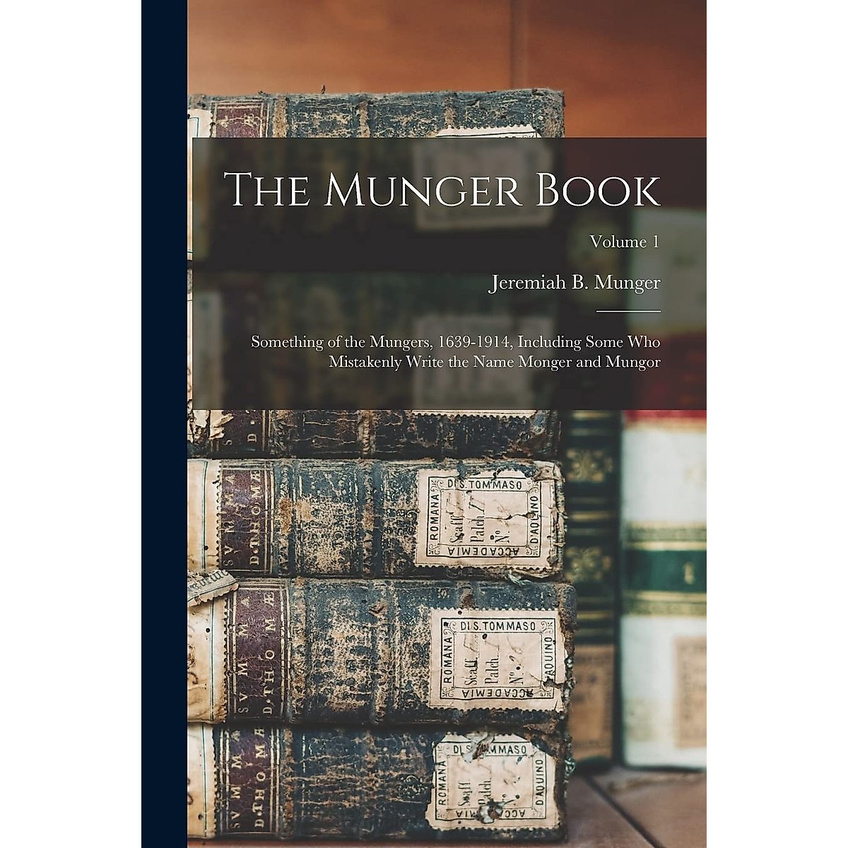 The Munger Book: Something of the Mungers, 1639-1914, Including Some Who Mistakenly Write the Name Monger and Mungor; Volume 1