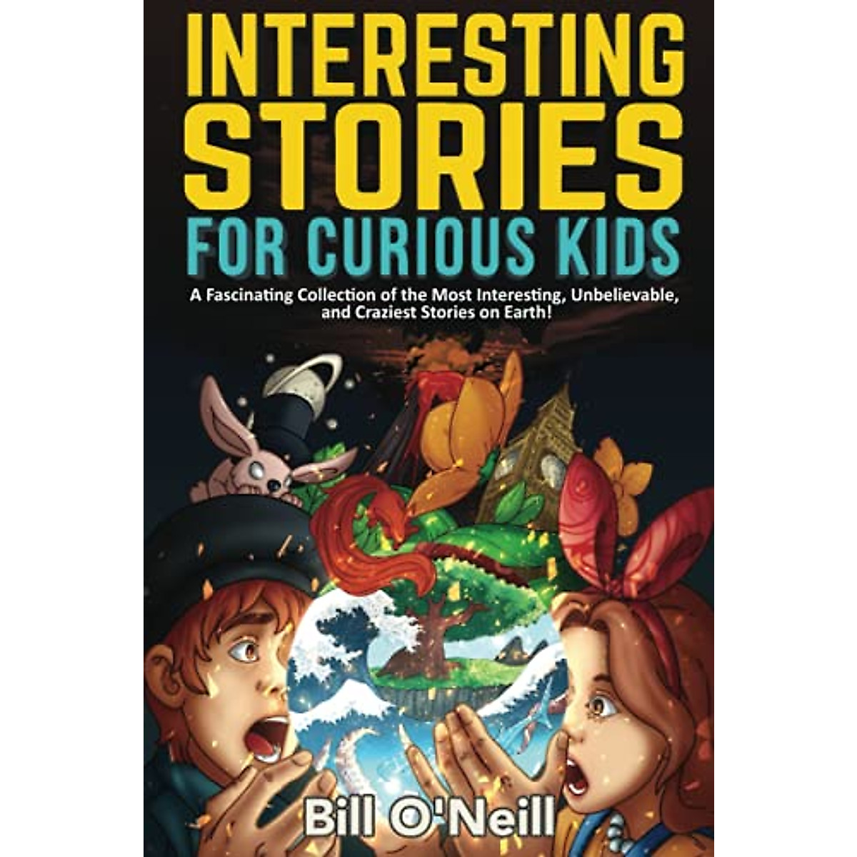 Interesting Stories for Curious Kids: A Fascinating Collection of the Most Interesting, Unbelievable, and Craziest Stories on Earth!