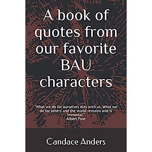 A Book of Quotes from our favorite BAU Characters: “What we do for ourselves dies with us. What we do for others and the world remains and is immortal.” Albert Pine