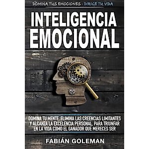 Inteligencia Emocional: Domina Tu Mente, Elimina Las Creencias Limitantes Y Alcanza La Excelencia Personal, Para Triunfar En La Vida Como El Ganador ... Ser. (Mente Indestructible) (Spanish Edition)