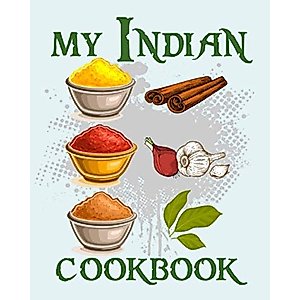 My Indian Cookbook: Handy Blank Note Book to Write Down Your Own Cherished Indian Food Recipes: A Must-Have Cookery Logbook for Chefs, Cooks, Culinary ... Asian, North Indian and South Indian Cuisine