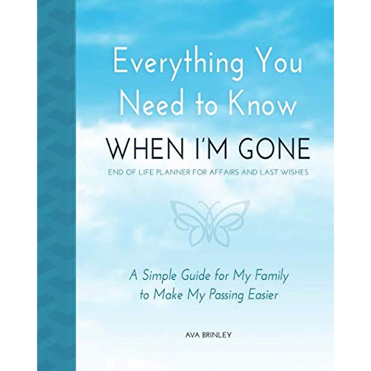 Everything You Need to Know When I'm Gone - End of Life Planner for Affairs and Last Wishes: A Simple Guide for my Family to Make my Passing Easier