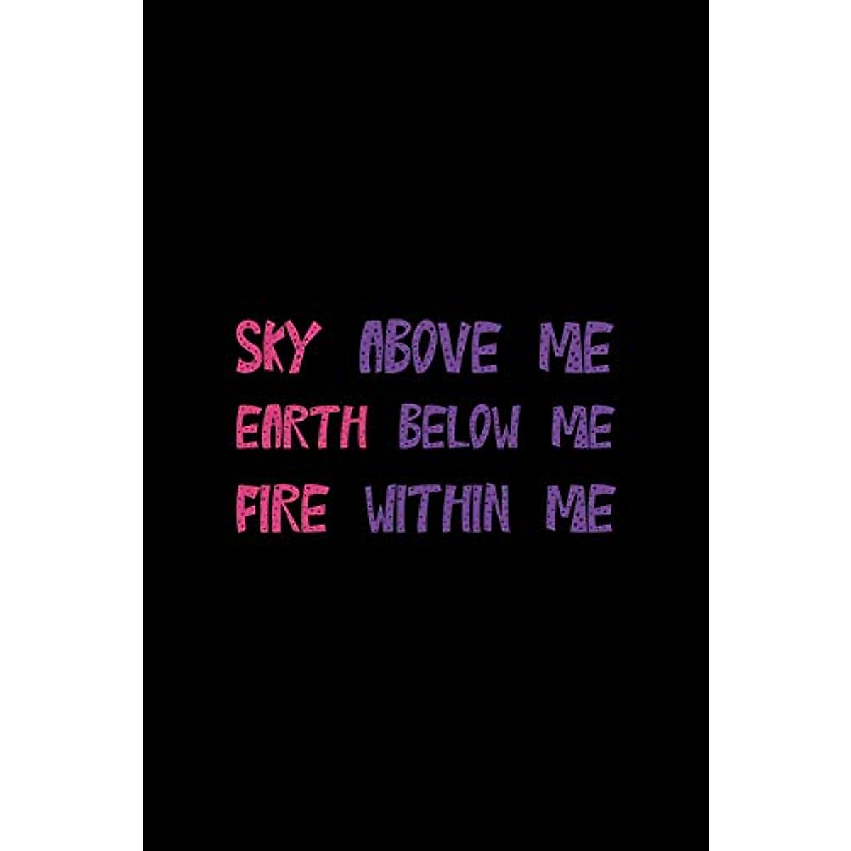 Sky Above Me Earth Below Me Fire Within Me: All Purpose 6x9 Blank Lined Notebook Journal Way Better Than A Card Trendy Unique Gift Solid Black Hippie