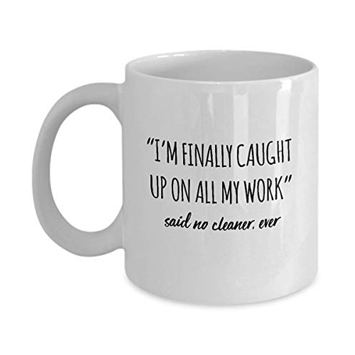 Funny Cleaner Mug I'm Finally Caught Up On All My Work Said No Cleaner Ever Gag Mugs Idea Coffee Mug Tea Cup