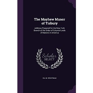 The Mayhew Manor of Tisbury: Address Prepared for the New York Branch of the Order of Colonial Lords of Manors in America