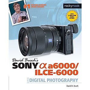 David Busch’s Sony Alpha a6000/ILCE-6000 Guide to Digital Photography (The David Busch Camera Guide Series)