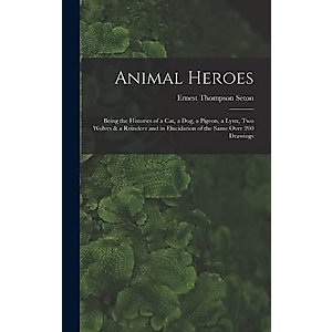 Animal Heroes: Being the Histories of a Cat, a Dog, a Pigeon, a Lynx, Two Wolves & a Reindeer and in Elucidation of the Same Over 200 Drawings