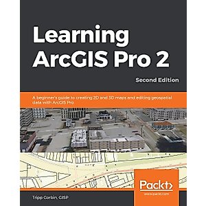 Learning ArcGIS Pro 2 - Second Edition: A beginner's guide to creating 2D and 3D maps and editing geospatial data with ArcGIS Pro