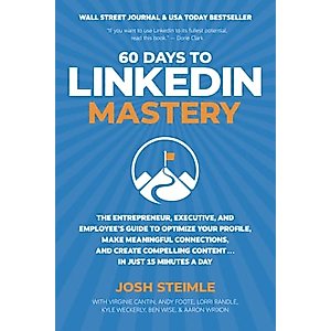 60 Days to LinkedIn Mastery: The Entrepreneur, Executive, and Employee’s Guide to Optimize Your Profile, Make Meaningful Connections, and Create Compelling Content . . . In Just 15 Minutes a Day