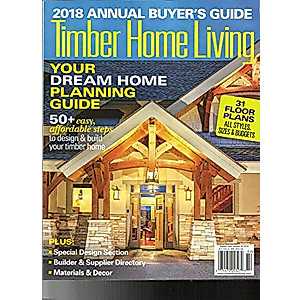 TIMBER HOME LIVING MAGAZINE, 2018 ANNUAL BUYER'S GUIDE YOUR DREAM HOME PLANNING