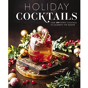 Holiday Cocktails: Over 100 Simple Cocktails to Celebrate the Season (Effortless Holiday Drinks For Intimate Gatherings and Big Crowds)