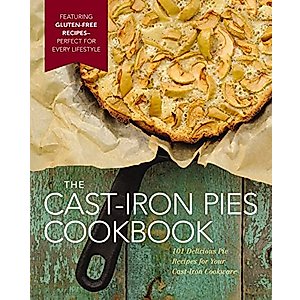 The Cast Iron Pies Cookbook: 101 Delicious Pie Recipes for Your Cast-Iron Cookware