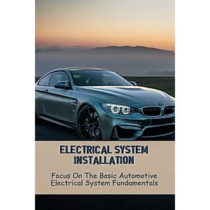 Electrical System Installation: Focus On The Basic Automotive Electrical System Fundamentals