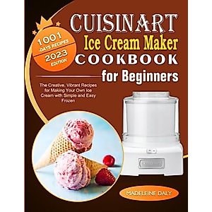 Cuisinart Ice Cream Maker Cookbook for Beginners: 1001 Days The Creative, Vibrant Recipes for Making Your Own Ice Cream with Simple and Easy Frozen