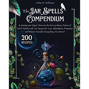 The Jar Spells Compendium: A Journey into Magic! Discover the Extraordinary Powers of Witch Bottles with 200 Recipes for Love, Abundance, Prosperity and More to Manifest Everything You Desire!