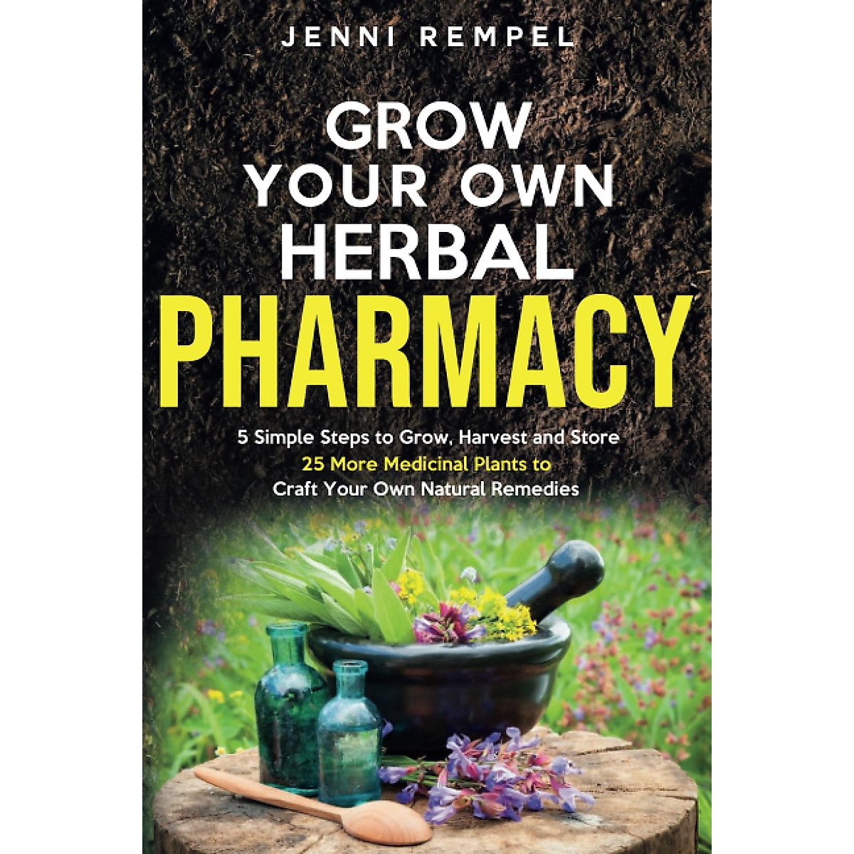 Grow Your Own Herbal Pharmacy: 5 Simple Steps to Grow, Harvest, and Store 25 More Medicinal Plants to Craft Your Own Natural Remedies (Growing Natural Remedies Series)