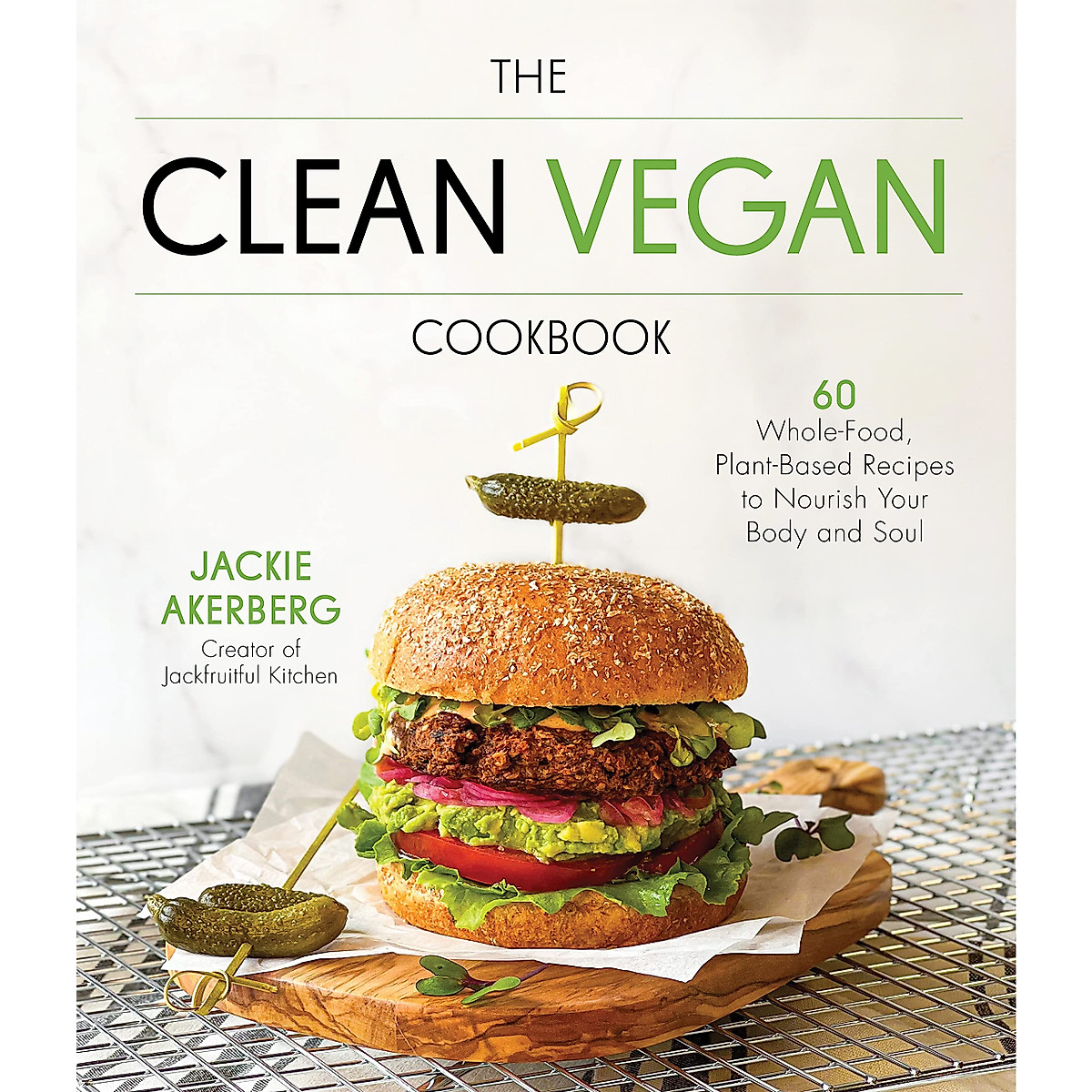 The Clean Vegan Cookbook: 60 Whole-Food, Plant-Based Recipes to Nourish Your Body and Soul