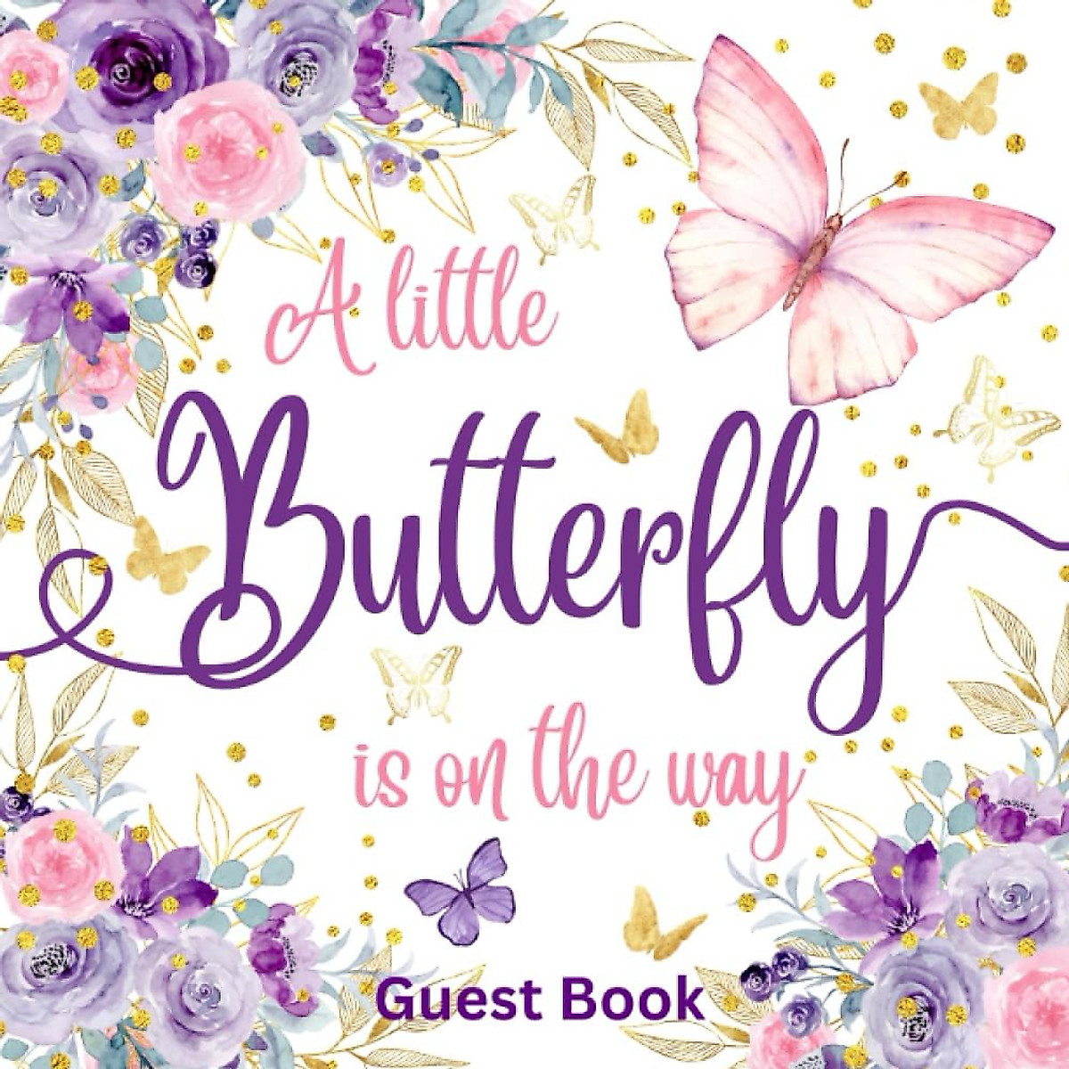 A Little Butterfly Is On The Way Baby Shower Guest Book: Pink, Purple and Gold Flowers and Butterflies Theme Sign In Guestbook with Guest Lists, Advice to Parents and Wishes to your Baby
