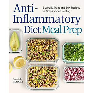 Anti-Inflammatory Diet Meal Prep: 6 Weekly Plans and 80+ Recipes to Simplify Your Healing