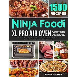 Ninja Foodi XL Pro Air Oven Complete Cookbook: 1500 Easy & Tasty Ninja Foodi XL Pro Air Fryer Oven Recipes for Beginners to Air Fry, Air Roast, Bake, Toast, Pizza, and More
