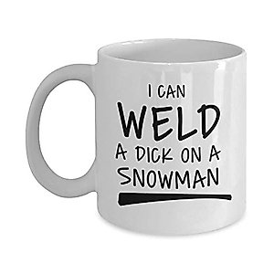 Welder Gifts - Funny Coffee Mug - I Can Weld A Dick On A Snowman - For Weld Men Women, Coworkers, Friends