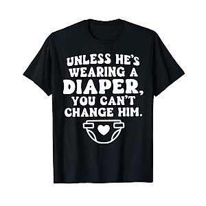 Unless He's Wearing A Diaper You Can't Change Him Funny T-Shirt