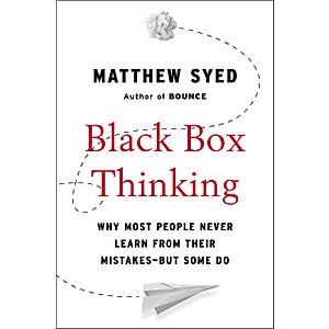 Black Box Thinking: Why Most People Never Learn from Their Mistakes--But Some Do