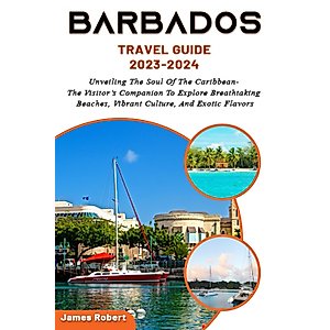 Barbados Travel Guide 2023-2024: Unveiling The Soul Of The Caribbean- The Visitor’s Companion To Explore Breathtaking Beaches, Vibrant Culture, And Exotic Flavors