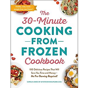 The 30-Minute Cooking from Frozen Cookbook: 100 Delicious Recipes That Will Save You Time and Money―No Pre-Thawing Required!